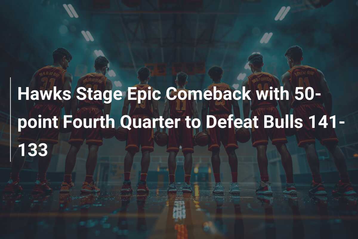 Hawks feiern epischen Comeback mit 50-Punkte-Viertel und besiegen Bulls ...
