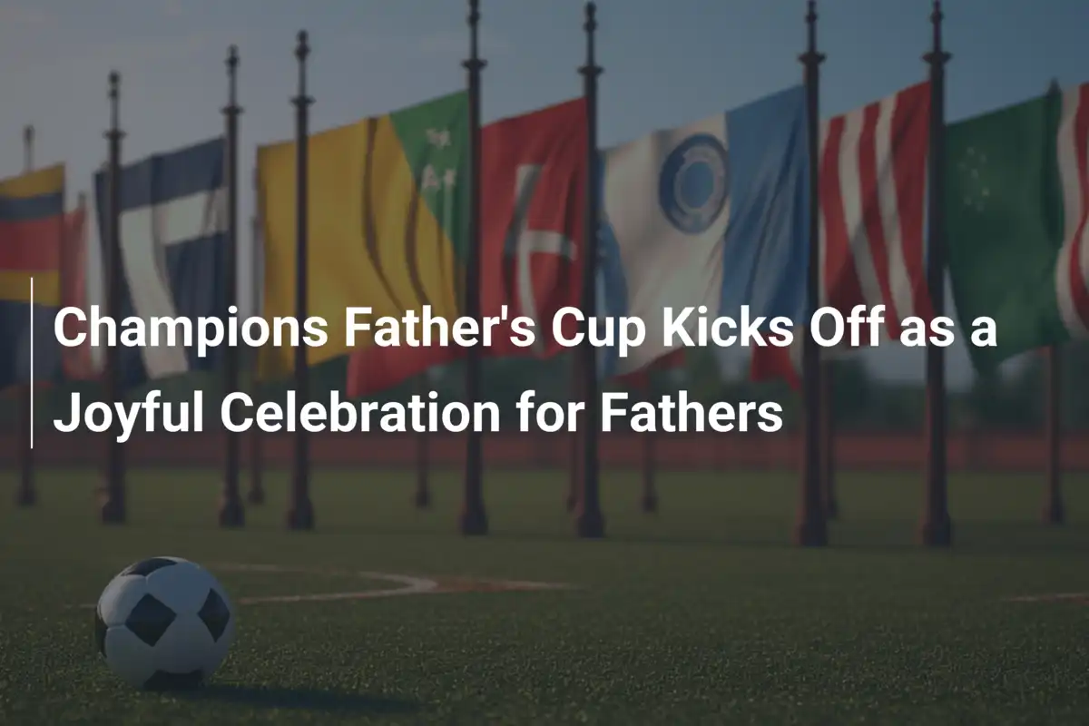 Champions Father's Cup Kicks Off as a Joyful Celebration for Fathers ...
