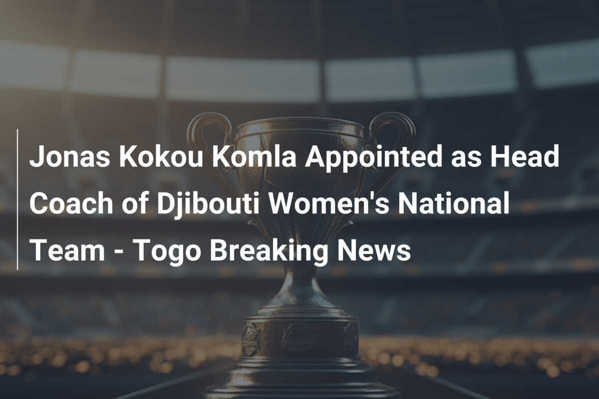 Jonas Kokou Komla é o novo treinador da Seleção Feminina de Djibuti ...