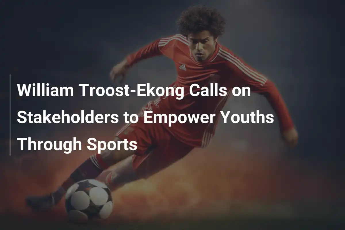 William Troost-Ekong Calls on Stakeholders to Empower Youths Through ...