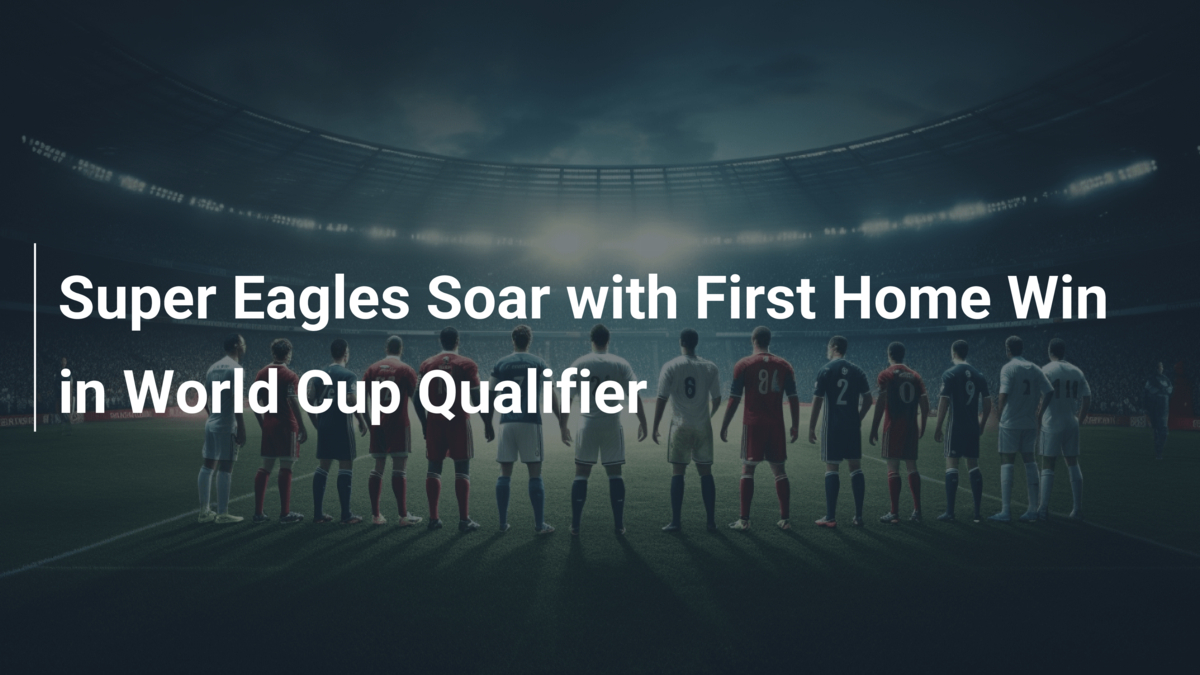 Super Eagles Soar with First Home Win in World Cup Qualifier ...