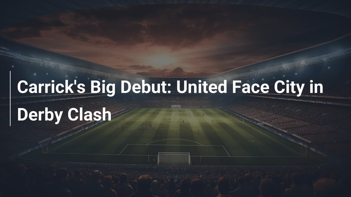 Le Grand Début de Carrick : United Affronte City en Derby - footboom1.com