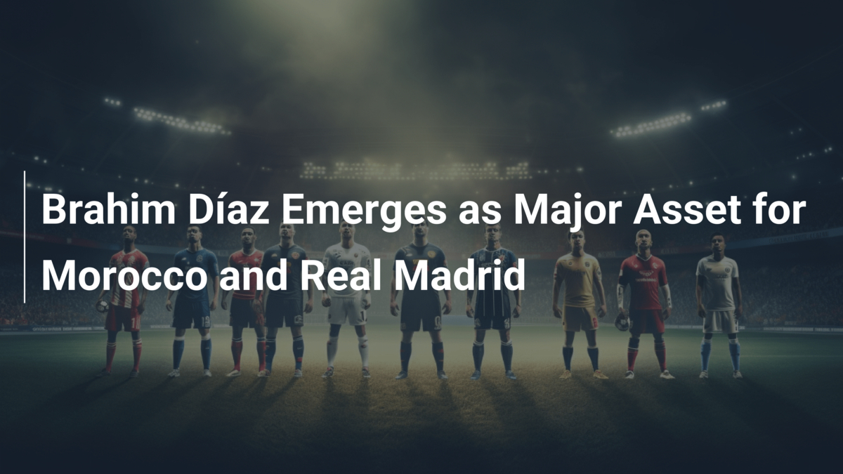 Brahim Díaz Emerges as Major Asset for Morocco and Real Madrid ...