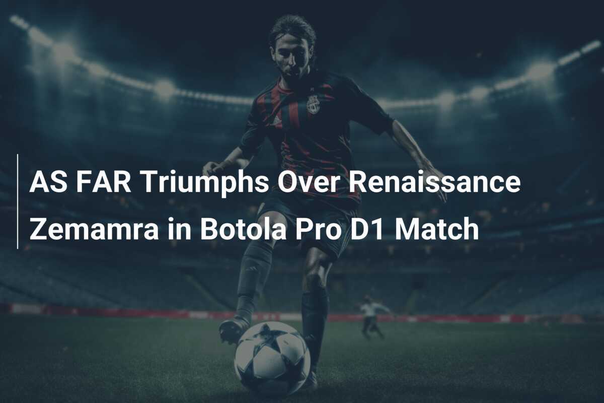 AS FAR Triumphs Over Renaissance Zemamra in Botola Pro D1 Match ...