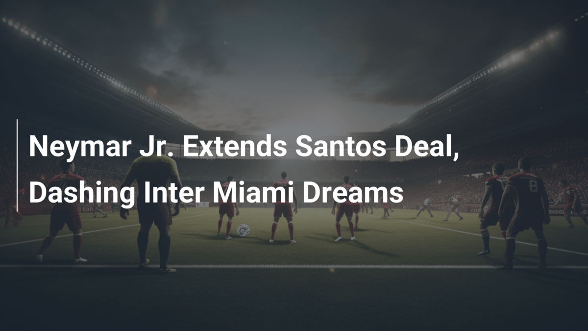 Neymar Jr. Extends Santos Deal, Dashing Inter Miami Dreams - footboom1.com