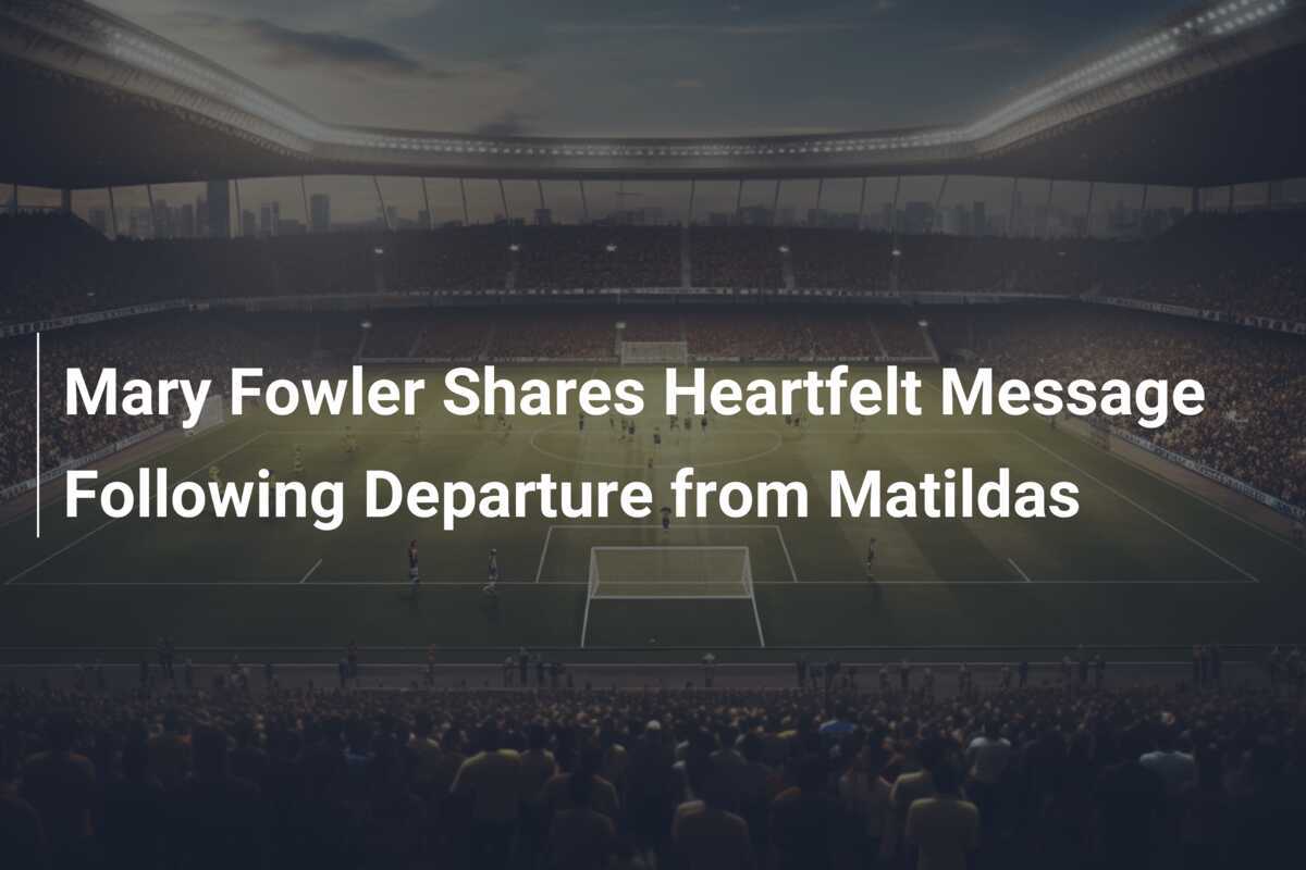 Mary Fowler Shares Heartfelt Message Following Departure from Matildas ...