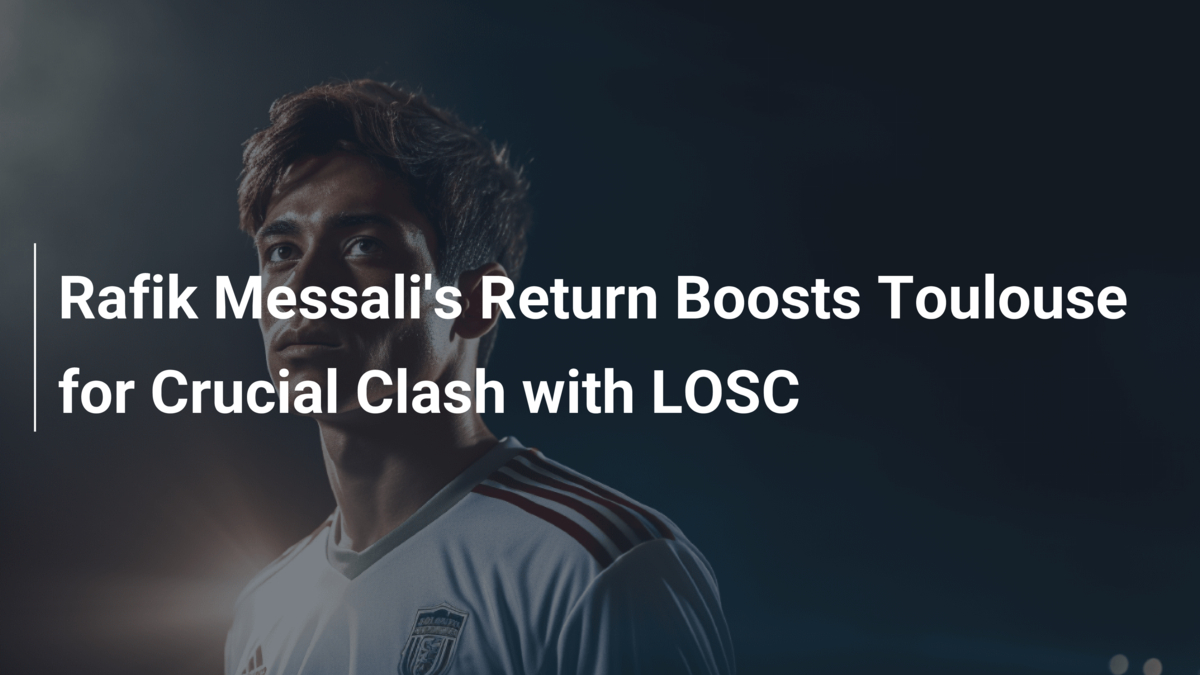 Rafik Messali Trở Lại, Toulouse Sẵn Sàng Đối Đầu LOSC - footboom1.com