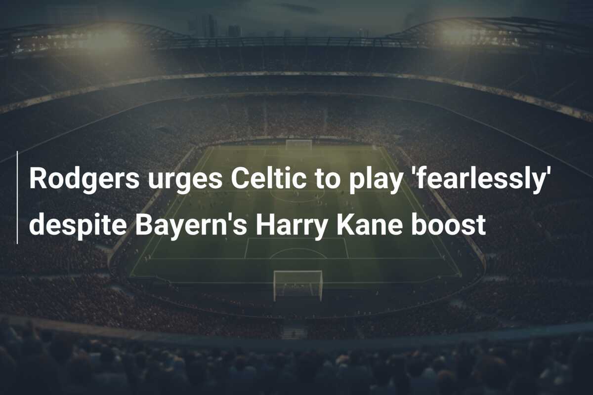 Rodgers pede ao Celtic que jogue 'sem medo' apesar do reforço de Harry ...