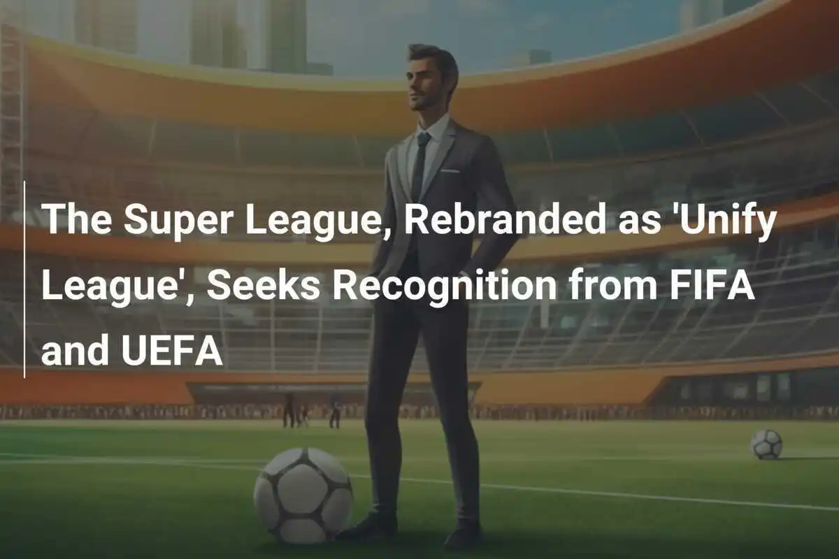 The Super League, Rebranded as 'Unify League', Seeks Recognition from ...