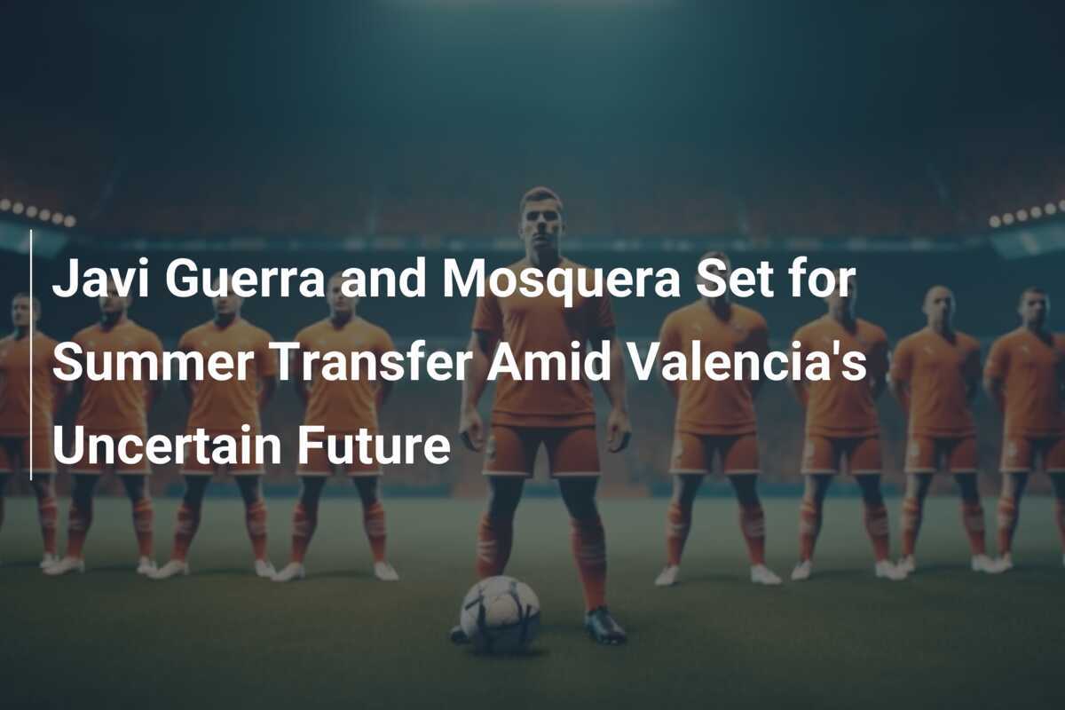 Javi Guerra e Mosquera Rumo a Transferências no Verão em Meio a Futuro ...