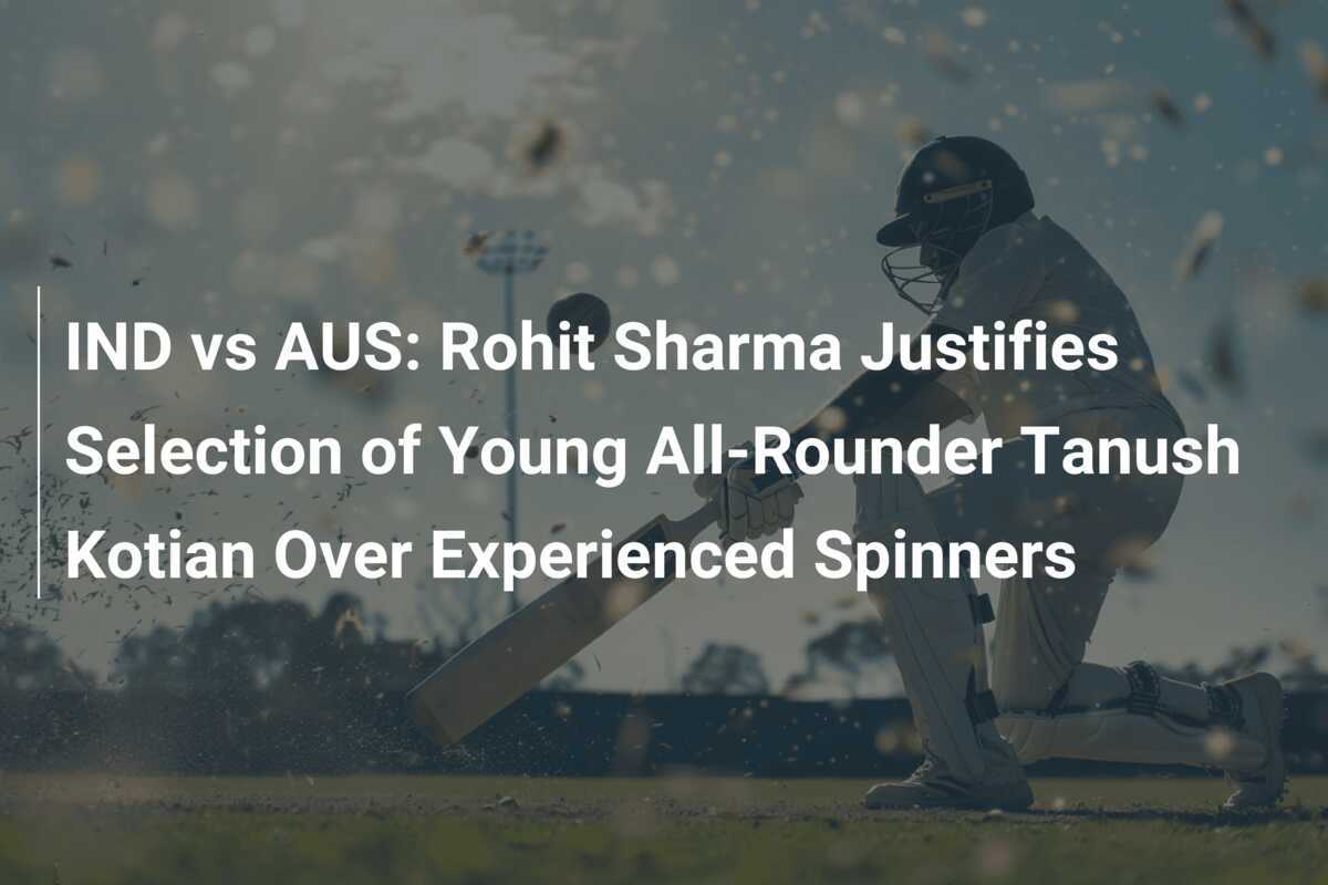 IND vs AUS: Rohit Sharma Justifies Selection of Young All-Rounder Tanush Kotian Over Experienced ...