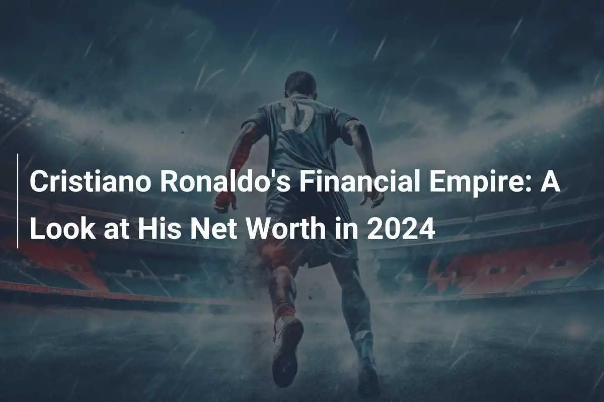 L'Empire Financier de Cristiano Ronaldo : Un Regard sur Sa Valeur Nette ...