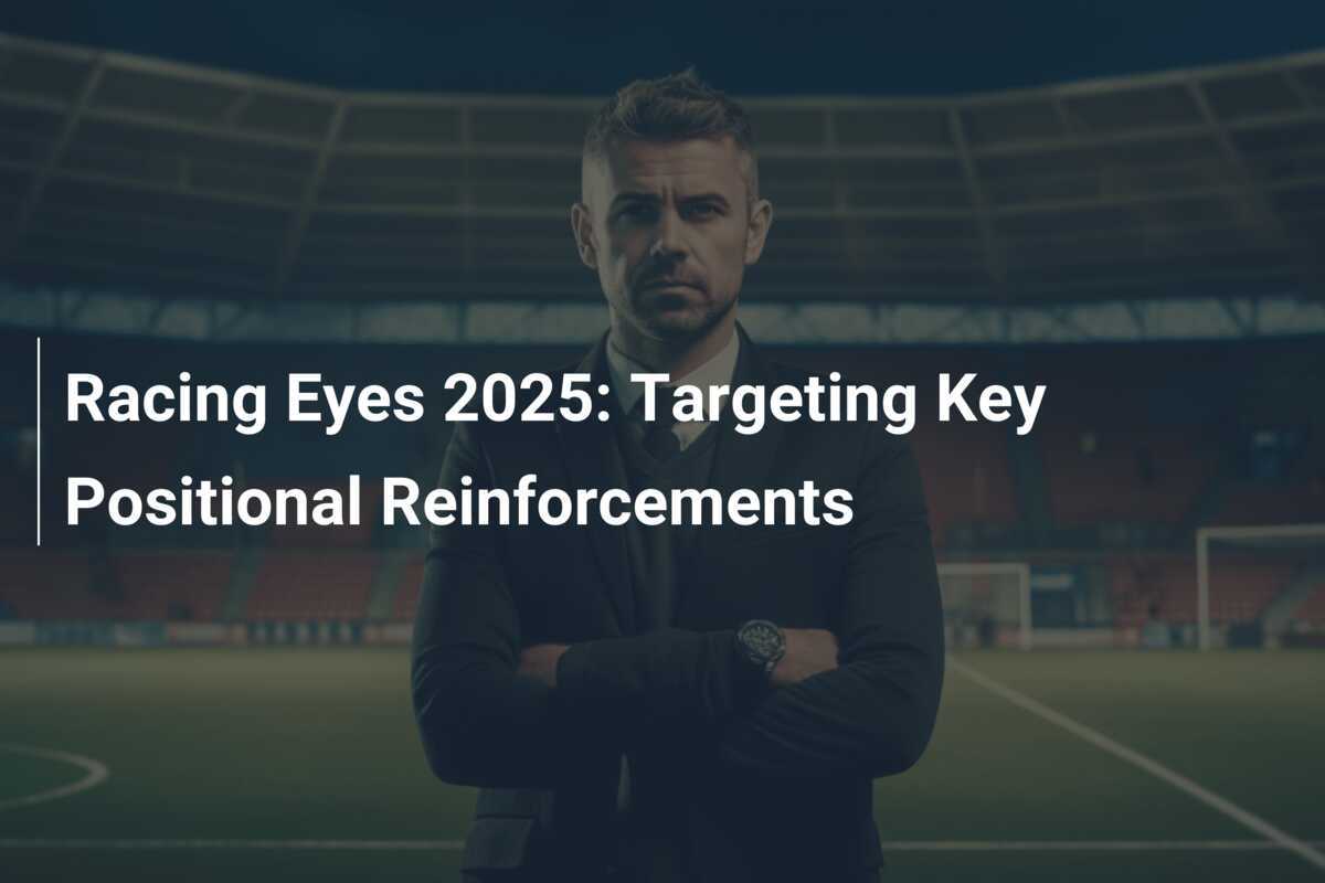 Racing Eyes 2025: Targeting Key Positional Reinforcements - footboom1.com