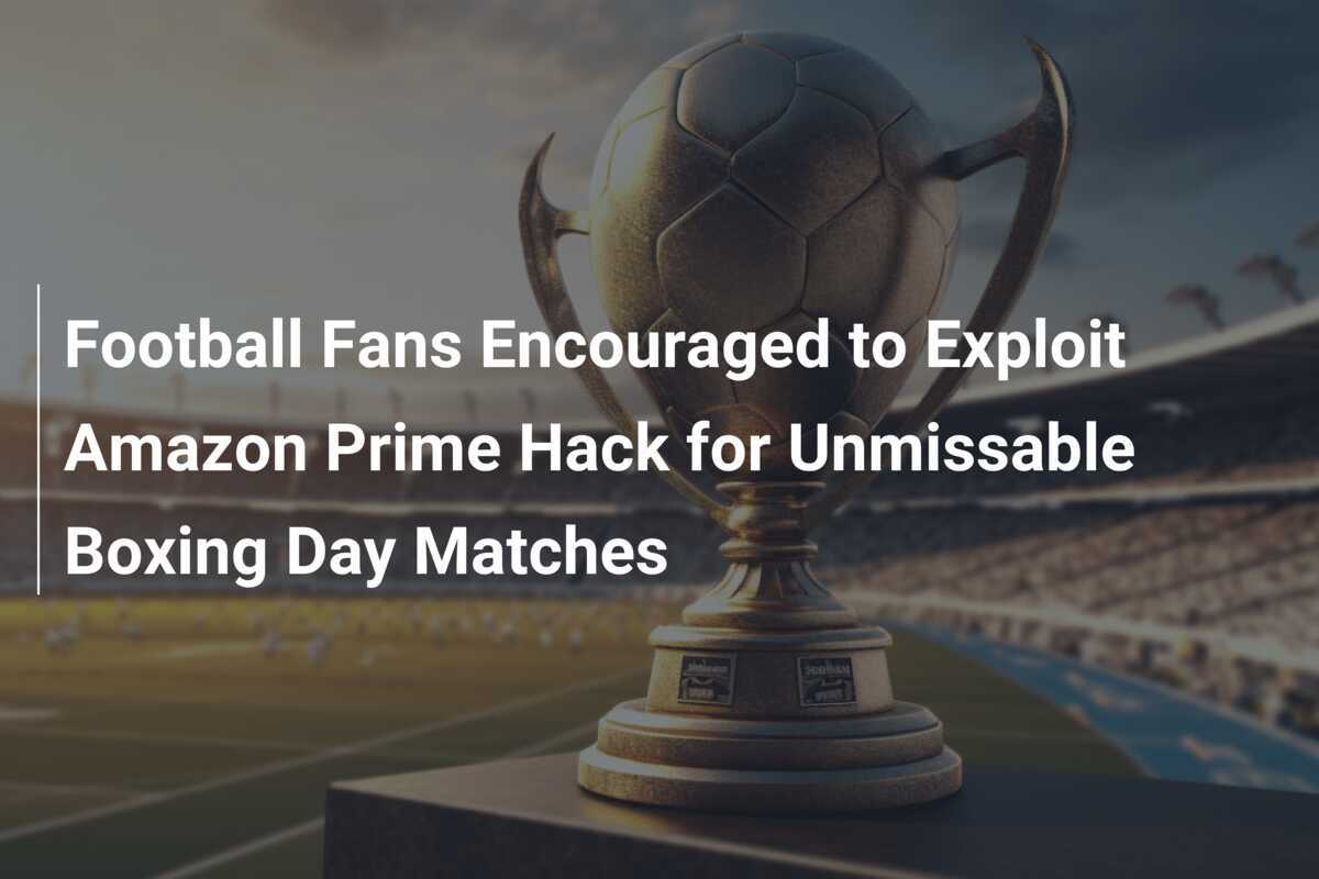Football Fans Encouraged to Exploit Amazon Prime Hack for Unmissable ...