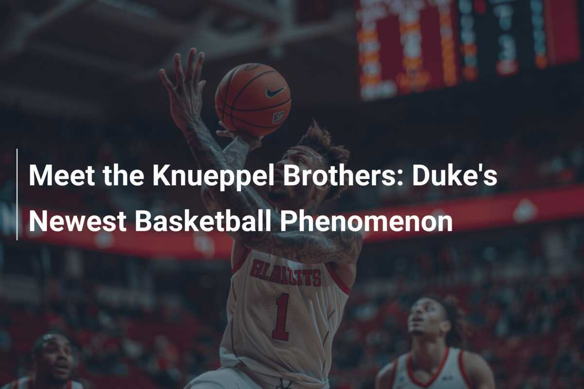 Meet the Knueppel Brothers: Duke's Newest Basketball Phenomenon ...