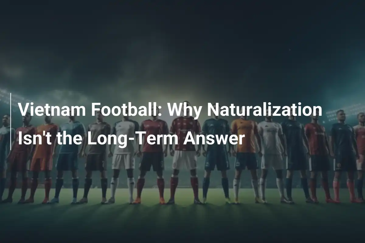 Vietnam Football: Why Naturalization Isn't the Long-Term Answer ...