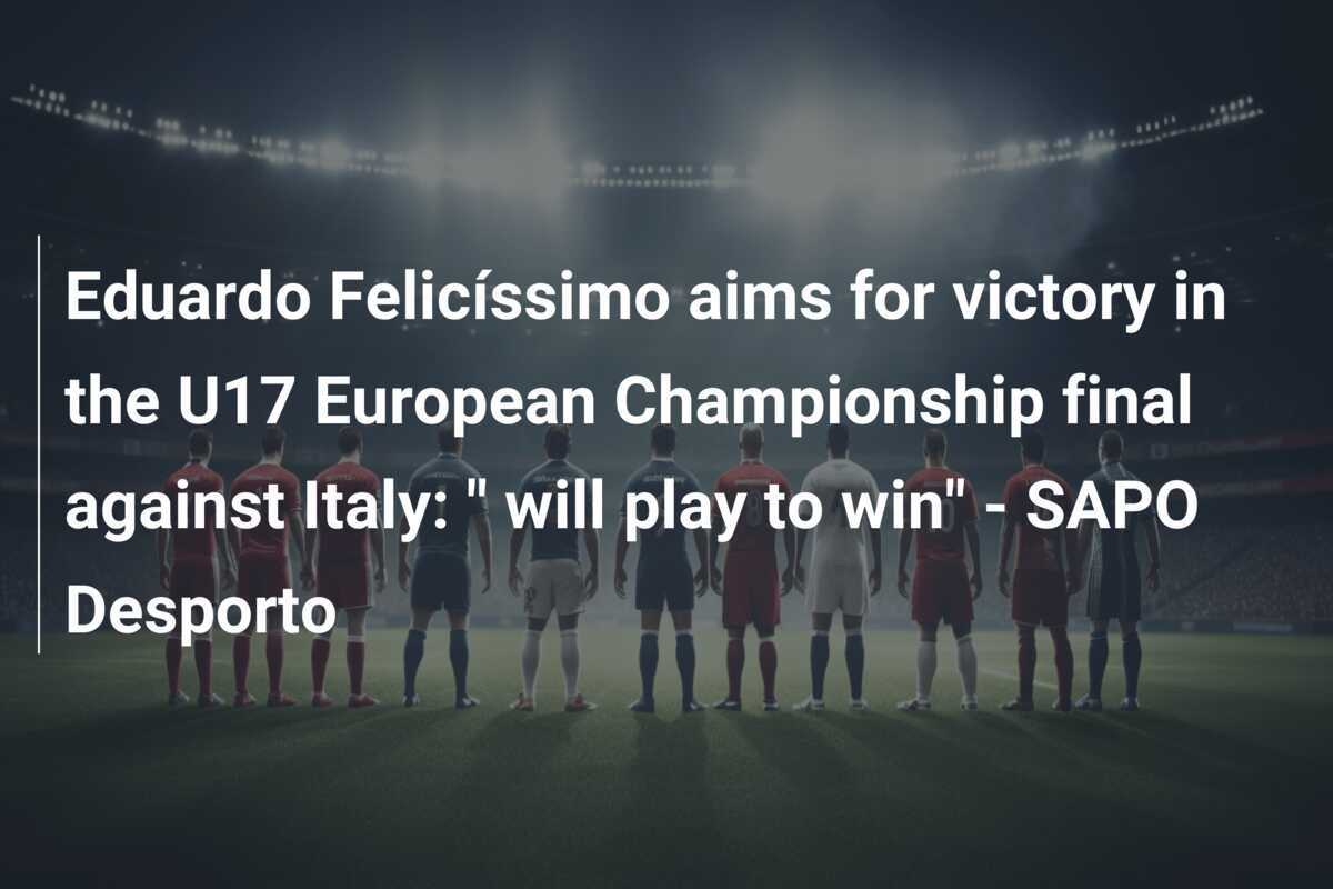 Eduardo Felicíssimo aims for victory in the U17 European Championship ...
