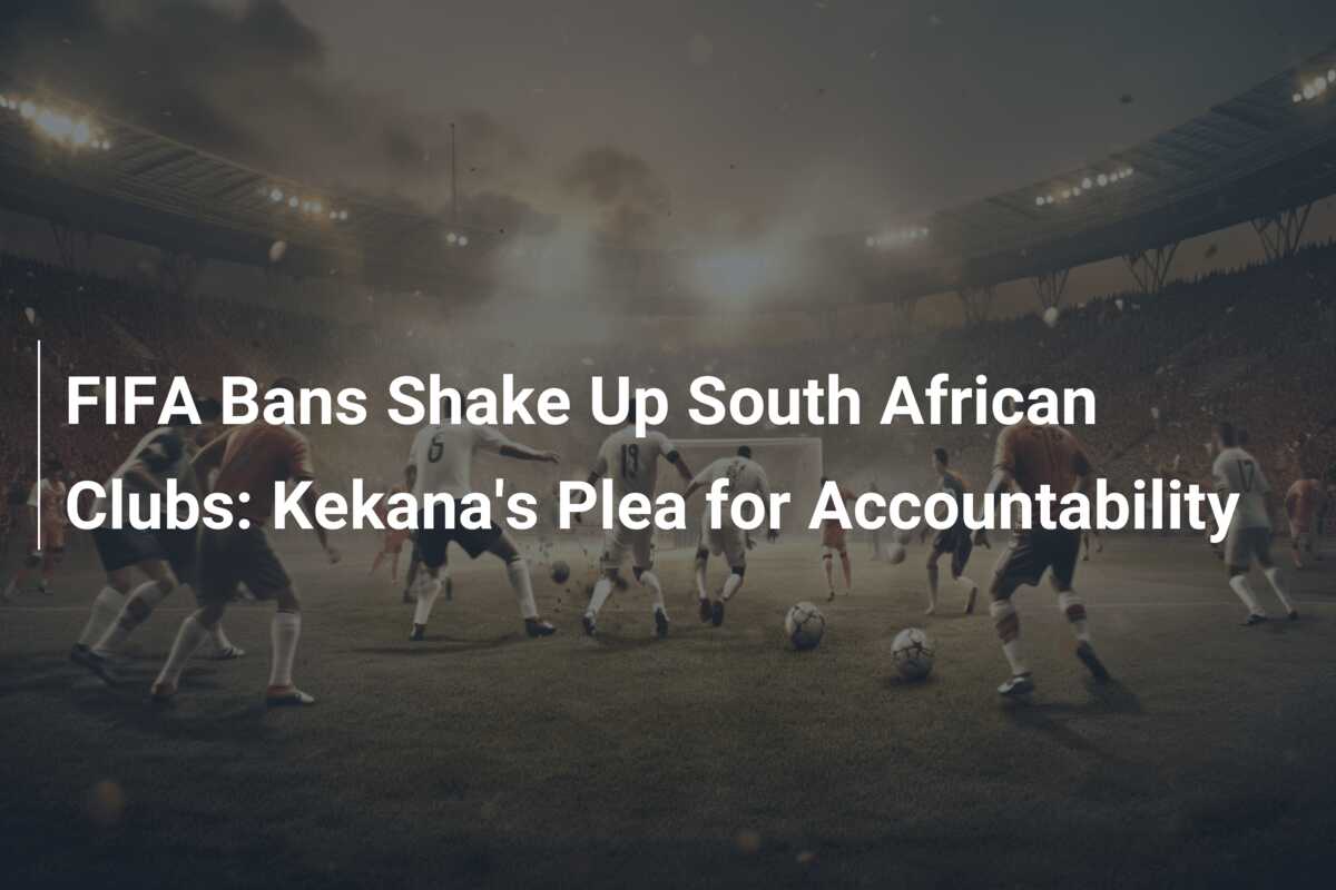 FIFA Bans Shake Up South African Clubs: Kekana's Plea for Accountability - azscore.com