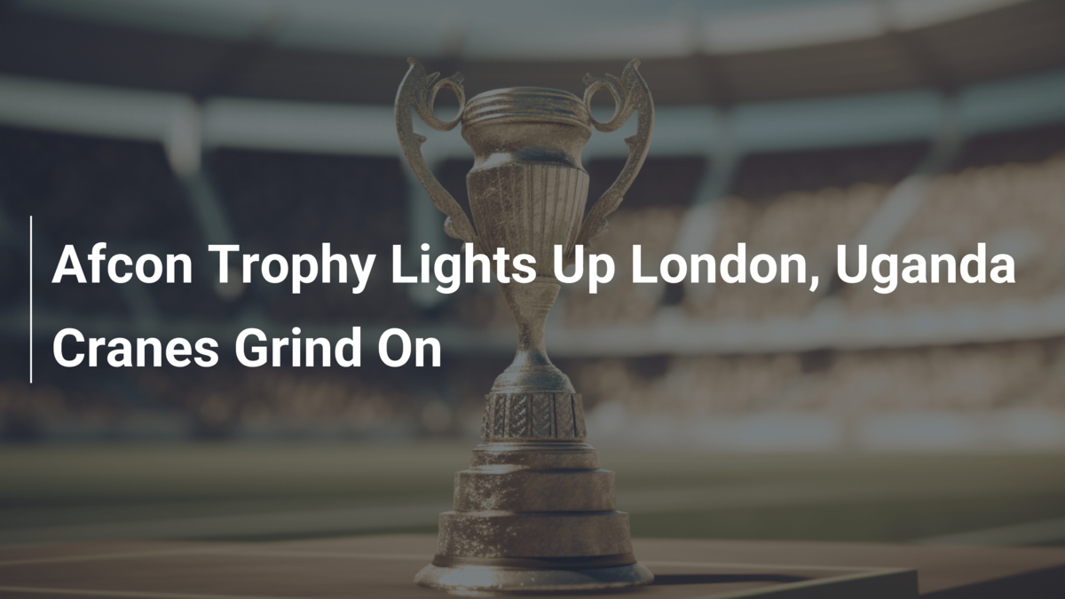 Afcon Trophy Lights Up London, Uganda Cranes Grind On - footboom1.com