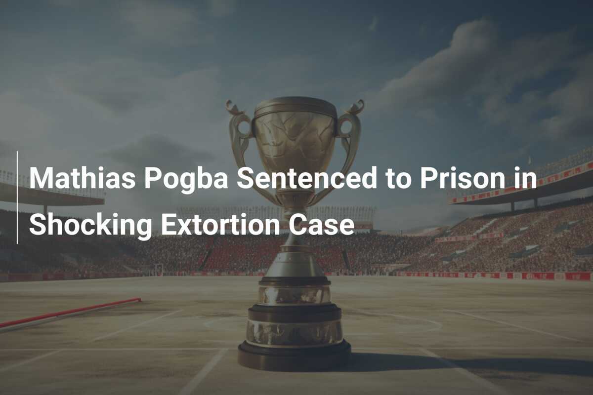 Mathias Pogba Sentenced to Prison in Shocking Extortion Case ...