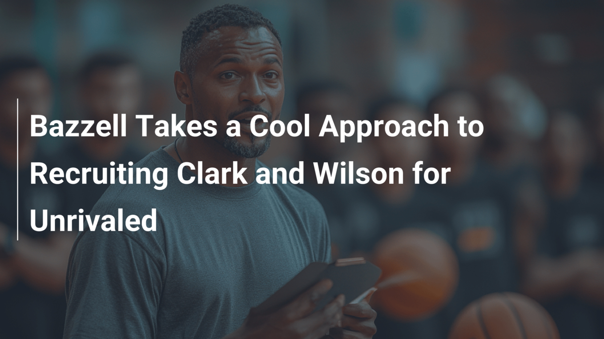 Bazzell Takes a Cool Approach to Recruiting Clark and Wilson for ...