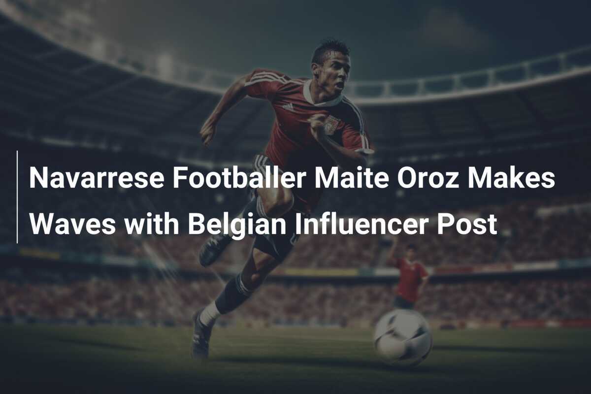 Navarrese Footballer Maite Oroz Makes Waves with Belgian Influencer ...