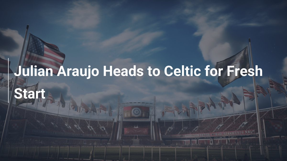 Julian Araujo al Celtic per una nuova avventura - footboom1.com