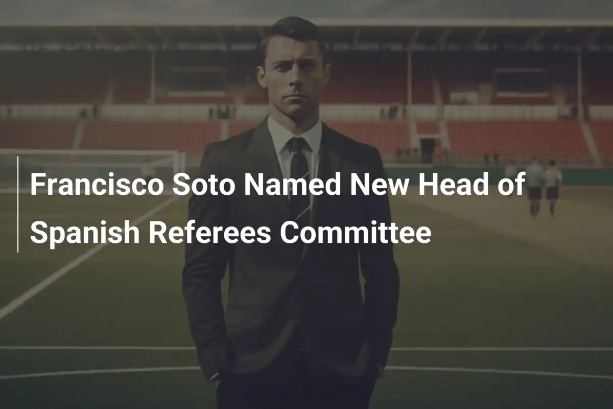 Francisco Soto Named New Head of Spanish Referees Committee - footboom1.com
