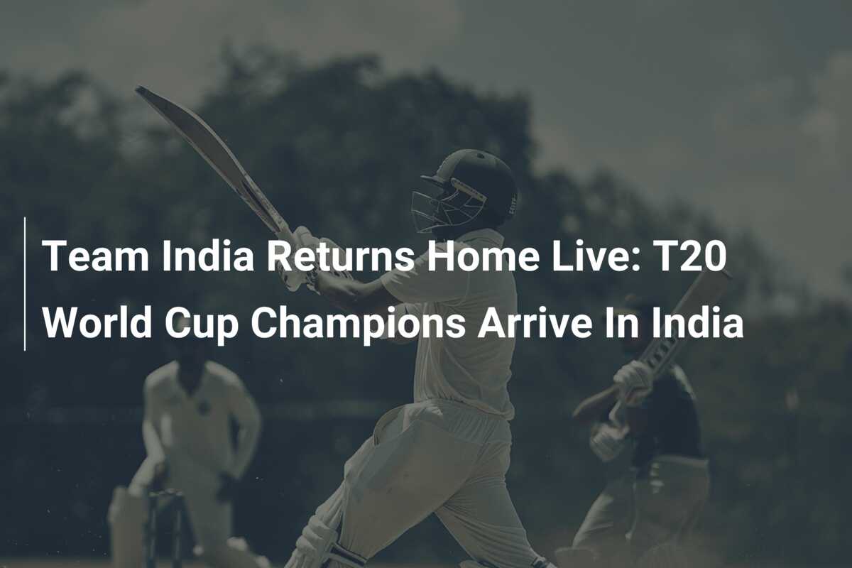 Team India Returns Home Live: T20 World Cup Champions Arrive In India ...