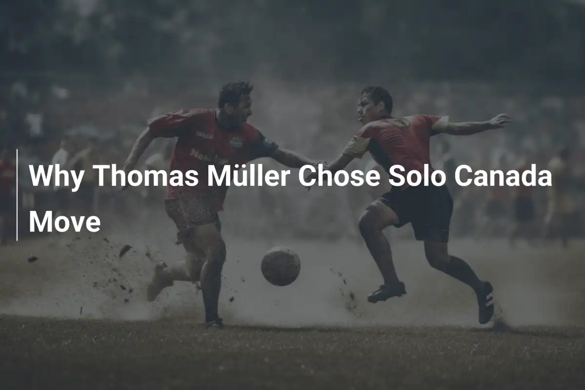 Why Thomas Müller Chose Solo Canada Move - footboom1.com