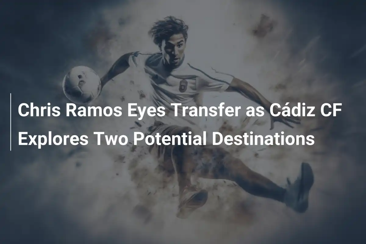 Chris Ramos en la Mira: Cádiz CF Explora Dos Destinos Clave para su ...