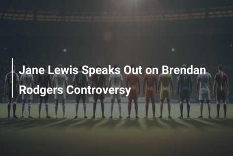 Jane Lewis Speaks Out on Brendan Rodgers Controversy - azscore.com