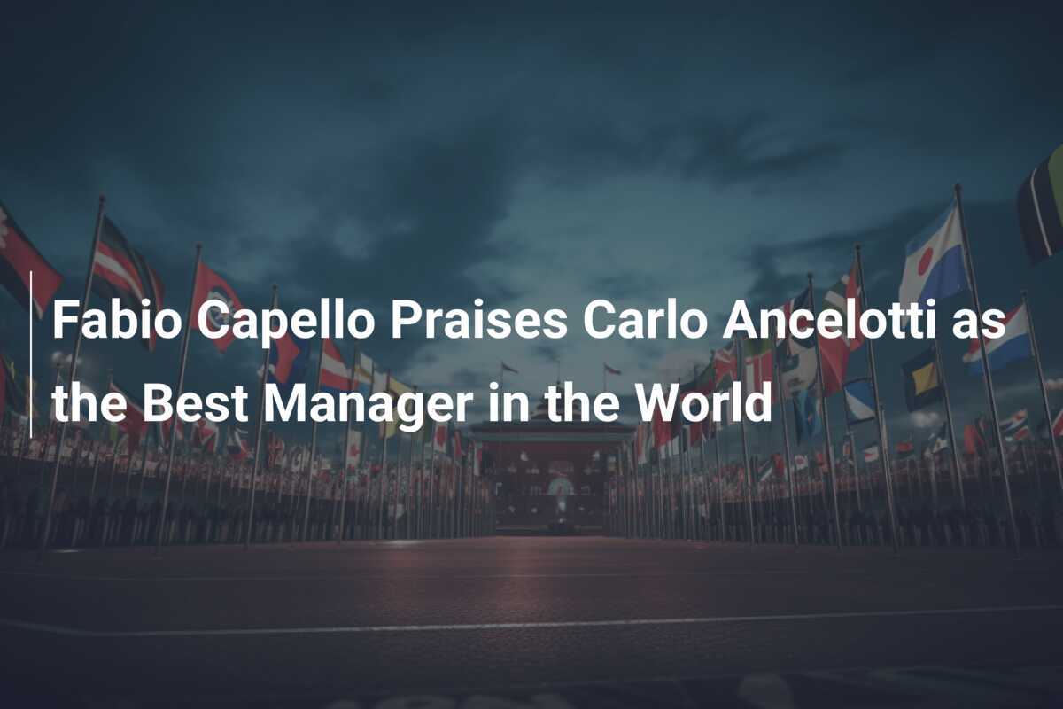 Fabio Capello Memuji Carlo Ancelotti Sebagai Pelatih Terbaik di Dunia - footboom1.com
