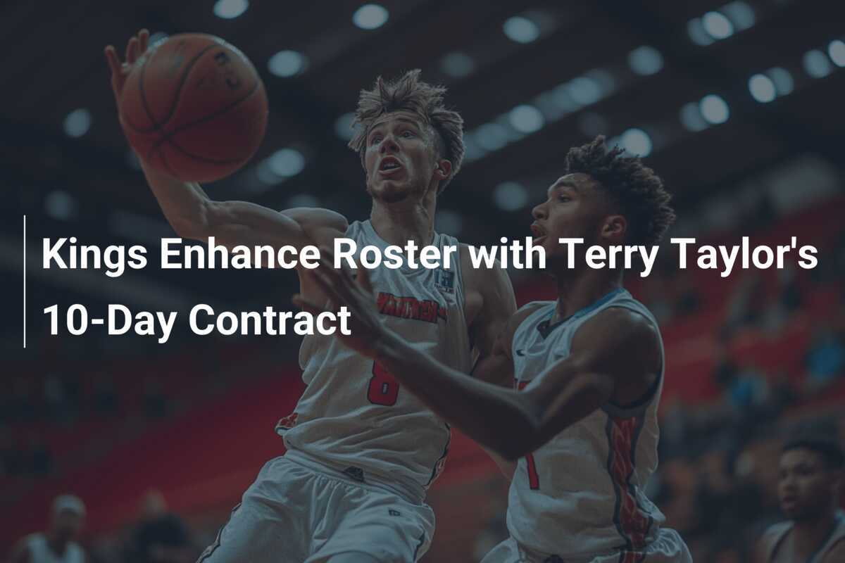 Kings Enhance Roster with Terry Taylor's 10-Day Contract - footboom1.com