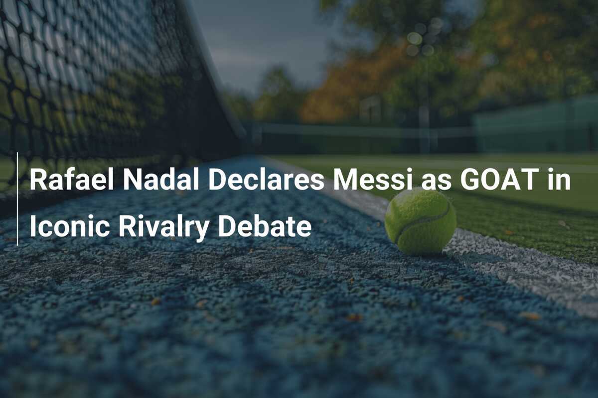 Rafael Nadal Declares Messi as GOAT in Iconic Rivalry Debate ...