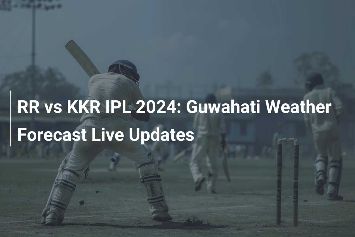 RR vs KKR IPL 2024: Guwahati Weather Forecast Live Updates - azscore.com