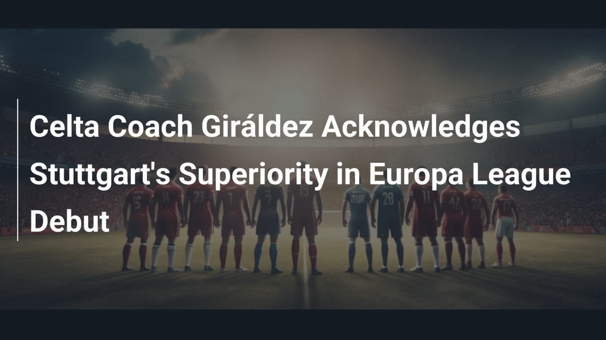 Celta-Trainer Giráldez anerkennt Stuttgarts Überlegenheit im Europa-League-Debüt - footboom1.com