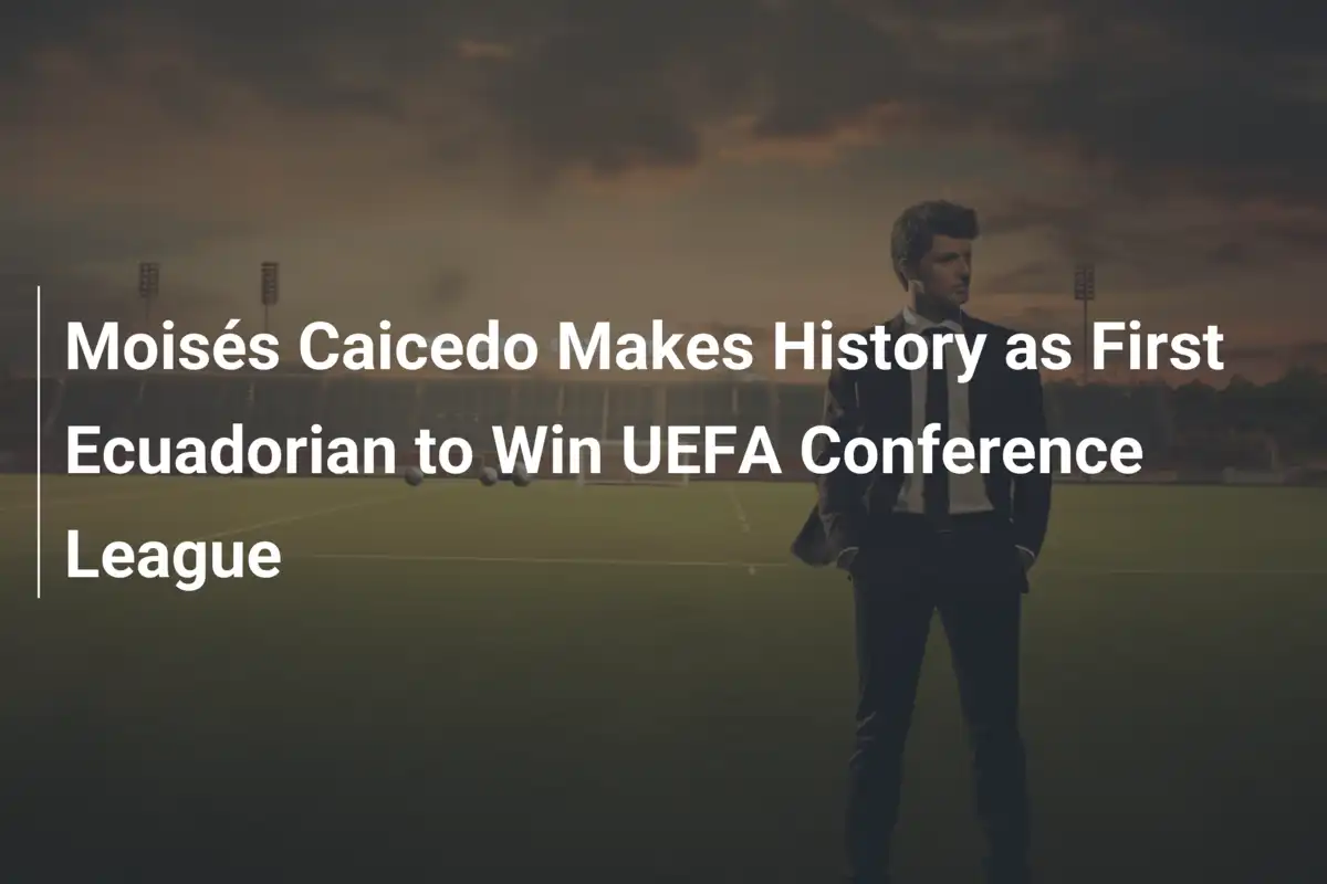 Moisés Caicedo Makes History as First Ecuadorian to Win UEFA Conference ...