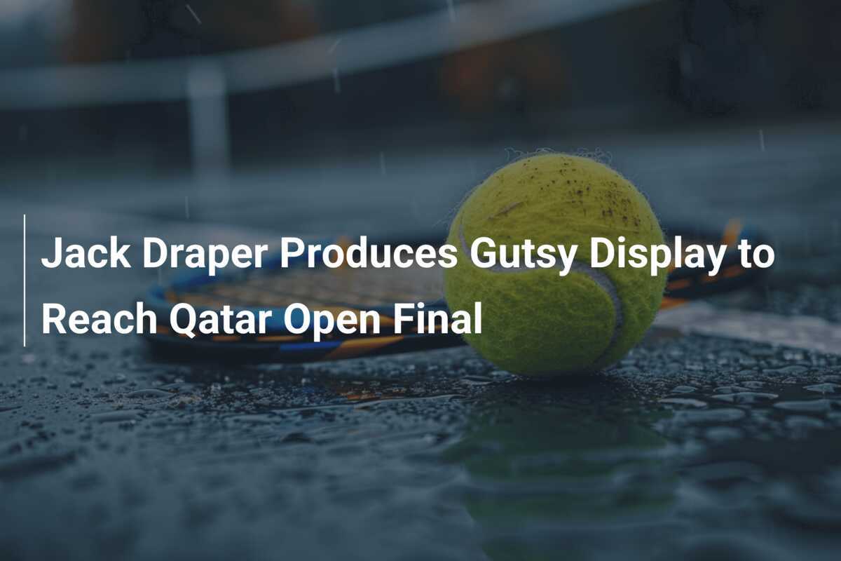 Jack Draper Produces Gutsy Display to Reach Qatar Open Final - footboom1.com