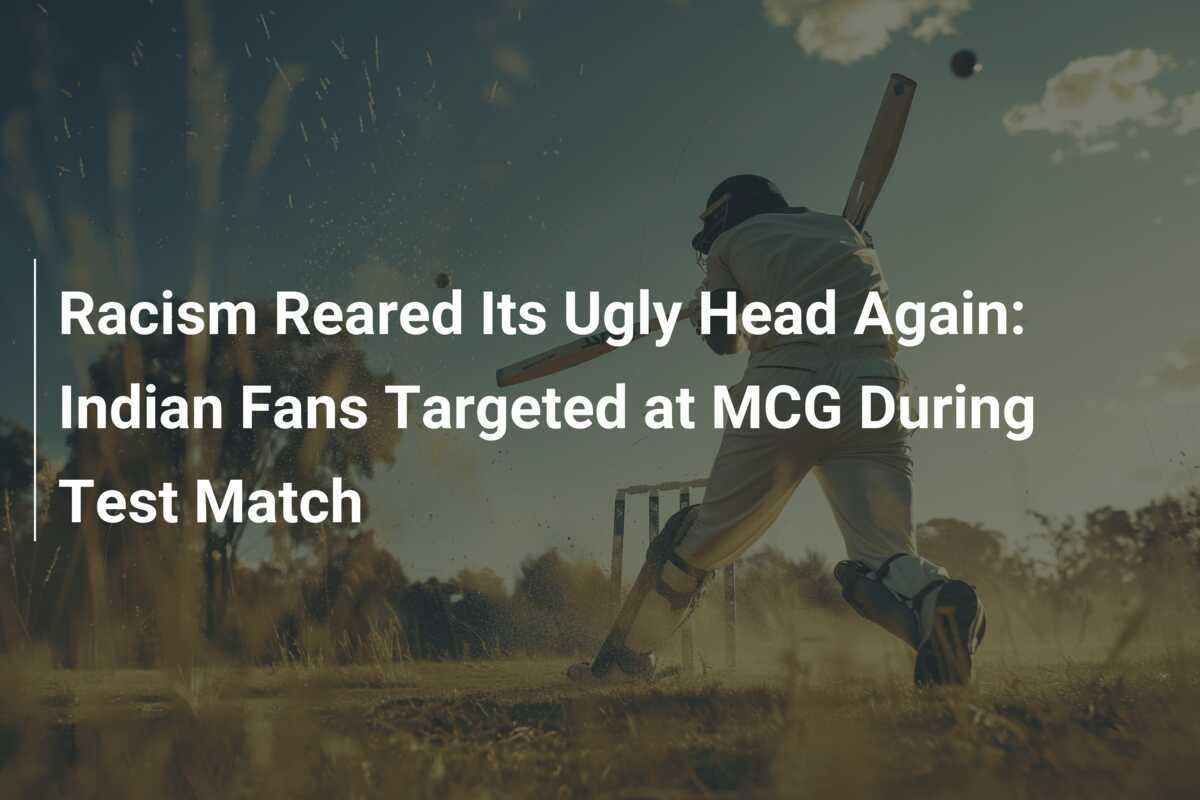 Racism Reared Its Ugly Head Again: Indian Fans Targeted at MCG During ...