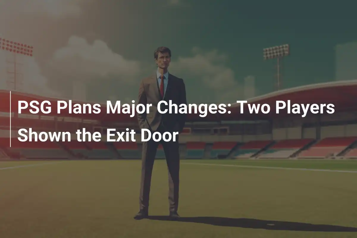 PSG Plans Major Changes: Two Players Shown the Exit Door - footboom1.com