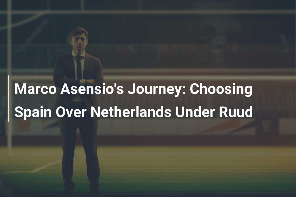Marco Asensio's Journey: Choosing Spain Over Netherlands Under Ruud ...