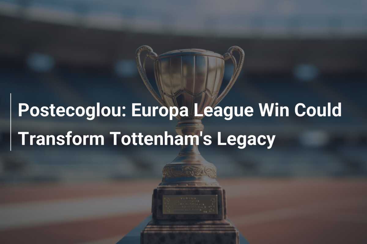 Postecoglou: Europa League Win Could Transform Tottenham's Legacy ...