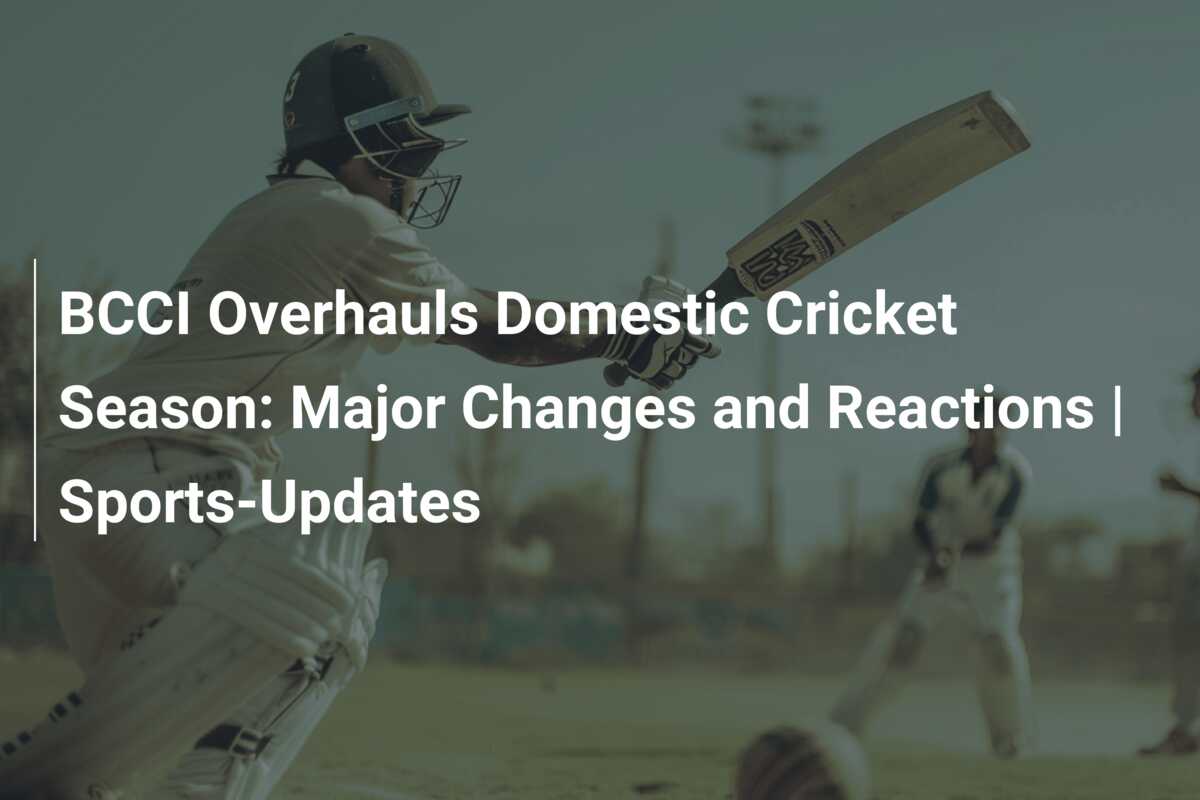 BCCI Overhauls Domestic Cricket Season: Major Changes and Reactions ...