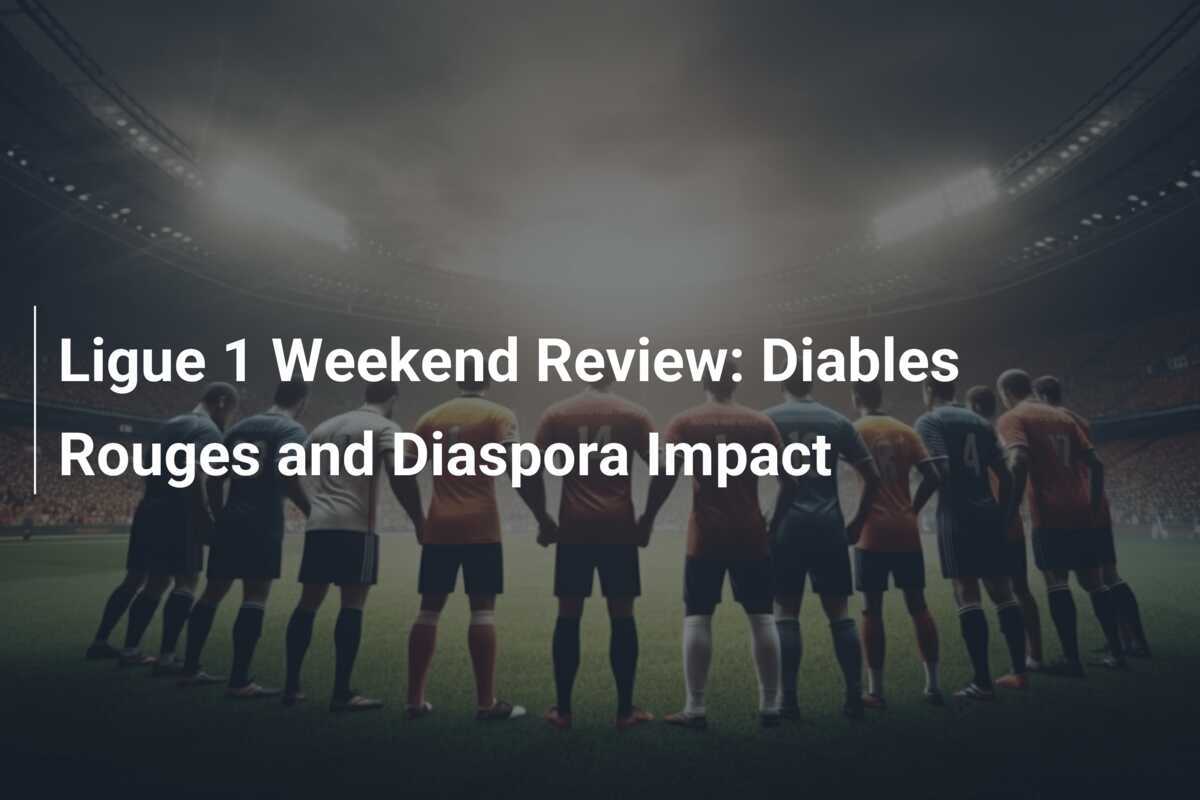 Ligue 1 Weekend Review: Diables Rouges and Diaspora Impact - footboom1.com