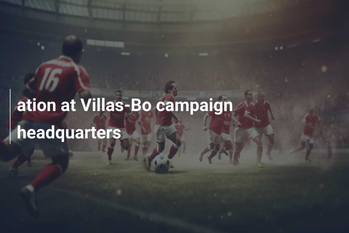 ation at Villas-Bo campaign headquarters - azscore.com