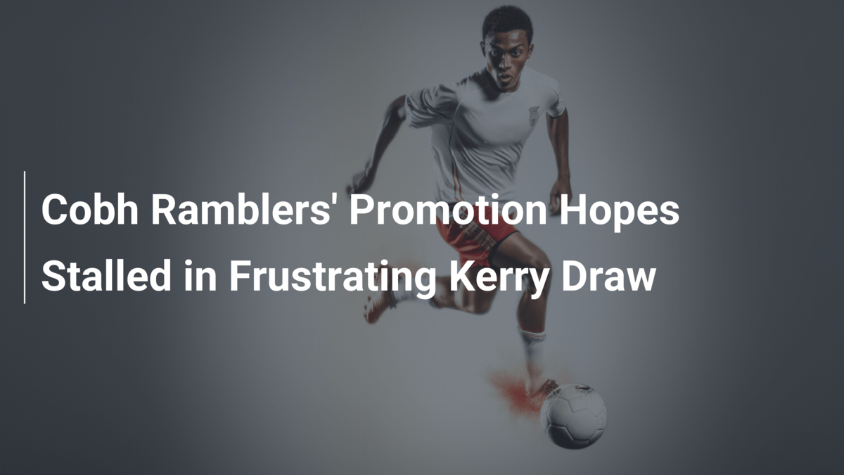Cobh Ramblers' Promotion Hopes Stalled in Frustrating Kerry Draw ...