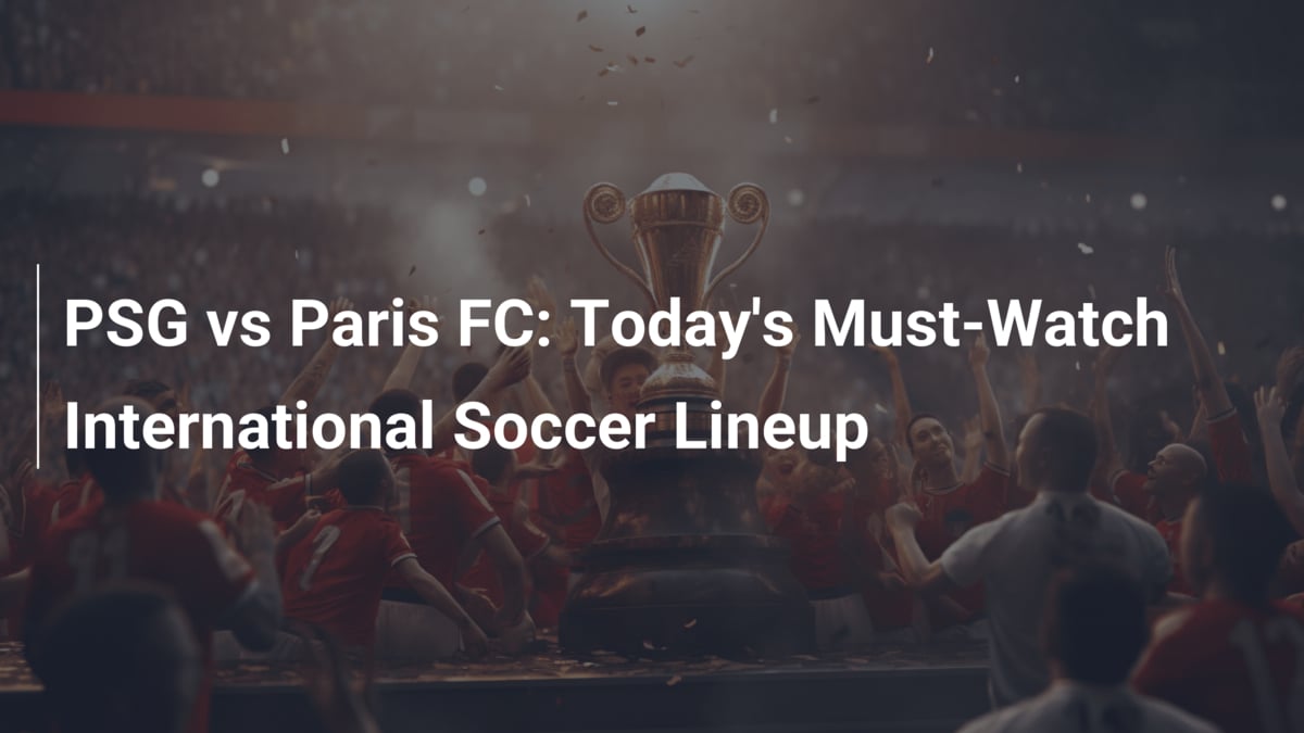 PSG vs パリFC：今日の注目国際サッカーラインナップ - footboom1.com
