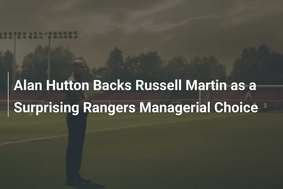 Alan Hutton Backs Russell Martin as a Surprising Rangers Managerial ...