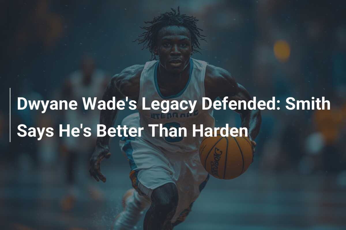 Dwyane Wade's Legacy Defended: Smith Says He's Better Than Harden ...